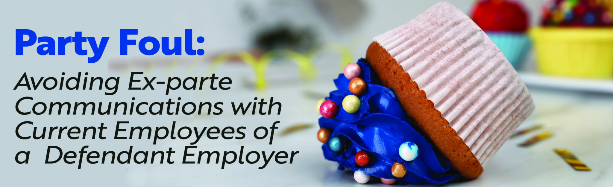 PARTY FOUL: AVOIDING EX-PARTE COMMUNICATIONS WITH CURRENT EMPLOYEES OF ...